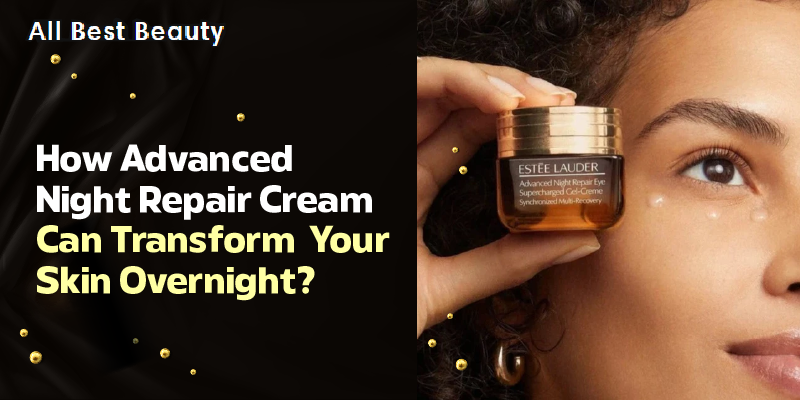 Transform Your Skin Overnight with Advanced Night Repair Cream